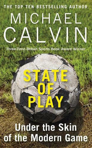 State Of Play: Under The Skin Of The Modern Game Michael Calvin Ltd ...