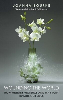 Wounding The World: How Military Violence And War-play Invade Our Lives ...