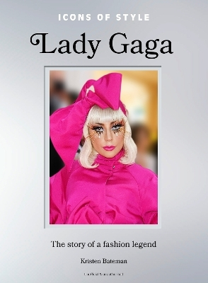 Icons Of Style Lady Gaga The Story Of A Fashion Legend Kristen Bateman ...